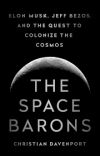 The space barons : Elon Musk, Jeff Bezos, and the quest to colonize the ...
