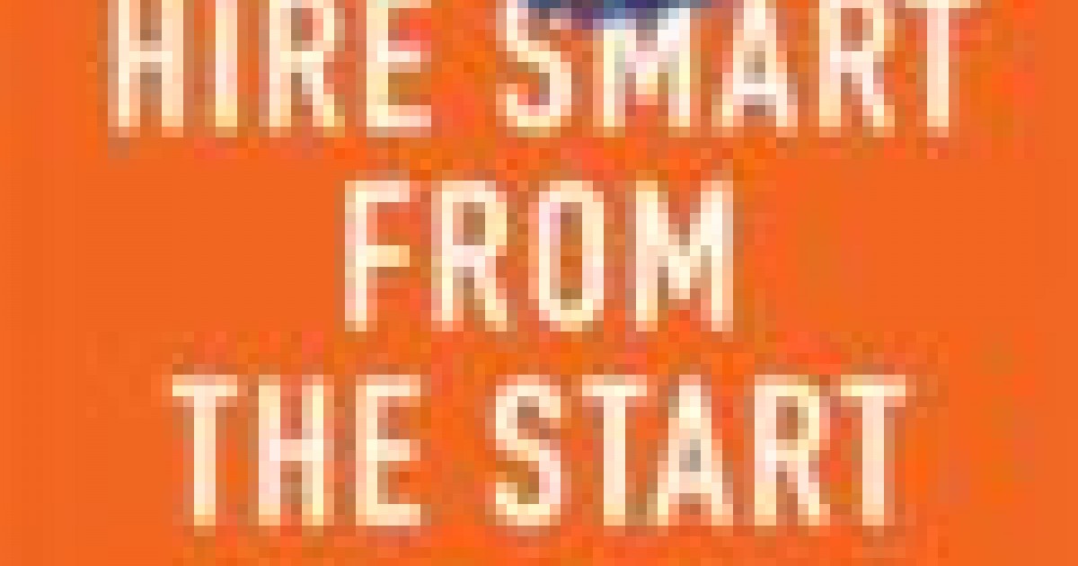 Hire Smart from the Start : The Entrepreneur's Guide to Finding ...